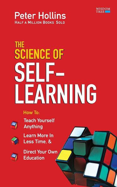 The Science of Self-Learning: Teach Yourself Anything, Learn More in Less Time and Direct Your ...